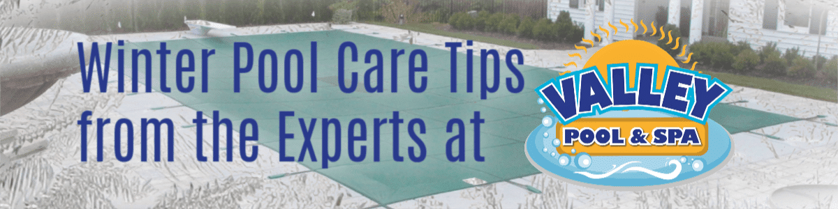 Winter Pool Care Tips - Valley Pool & Spa